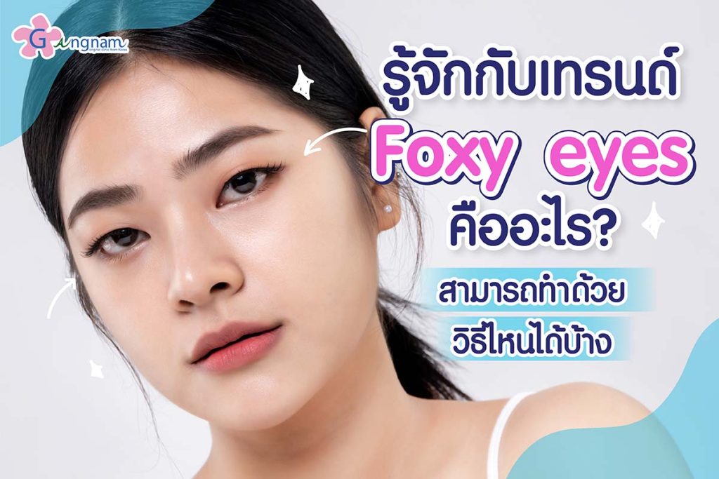 รู้จักกับเทรนด์ Foxy eyes คืออะไร สามารถทำด้วยวิธีไหนได้บ้าง - Gangnam Clinic